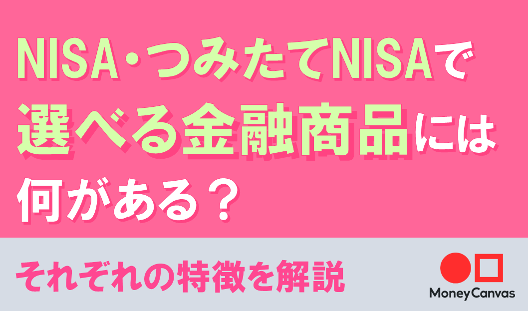 NISA・つみたてNISAで選べる金融商品には何がある？それぞれの特徴を解説 | 知る-コラム | Money Canvas（マネーキャンバス） 三菱UFJ銀行
