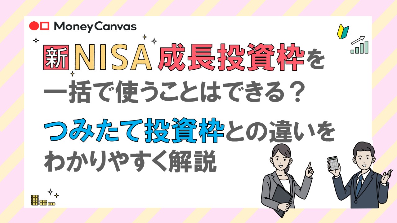 【新NISA】成長投資枠を一括で使うことはできる？つみたて投資枠との違いを含めわかりやすく解説 | 知る-コラム | Money Canvas（マネーキャンバス） 三菱UFJ銀行
